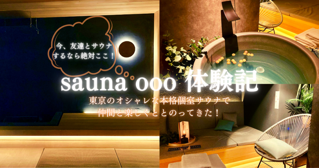 【sauna ooo 体験記】今、友達とサウナするなら絶対ここ！東京のオシャレな本格個室サウナで仲間と楽しくととのってきた！ - 旅するサウナー